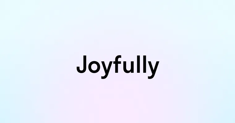 Joyfully — перевод, транскрипция, произношение и примеры