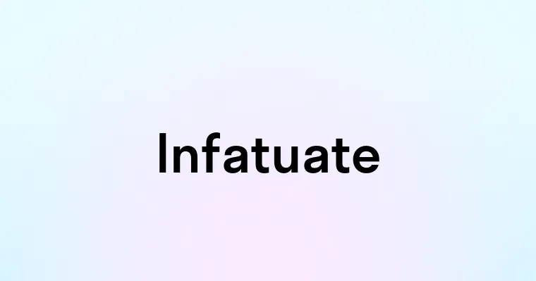 Infatuate — перевод, транскрипция, произношение и примеры