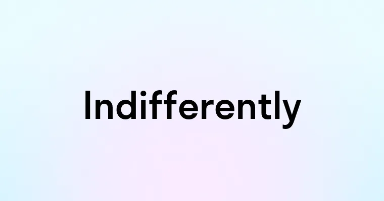 Indifferently — перевод, транскрипция, произношение и примеры