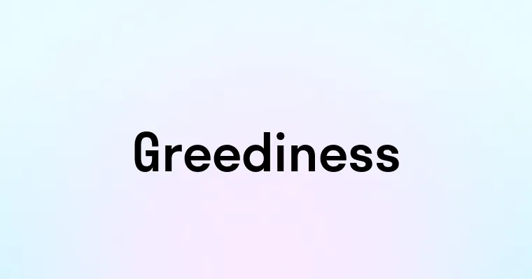 Greediness — перевод, транскрипция, произношение и примеры
