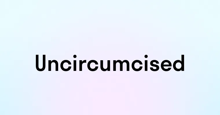Uncircumcised — перевод, транскрипция, произношение и примеры