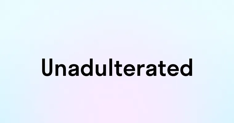Unadulterated — перевод, транскрипция, произношение и примеры