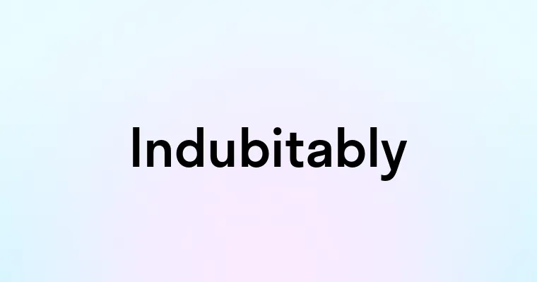 Indubitably — перевод, транскрипция, произношение и примеры