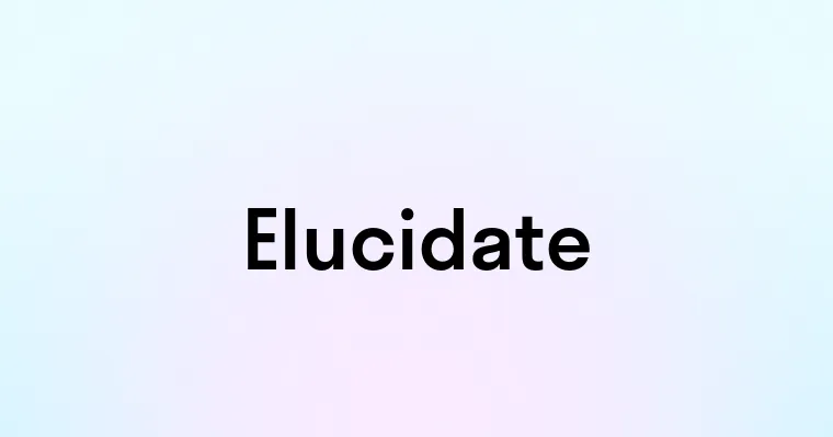Elucidate — перевод, транскрипция, произношение и примеры