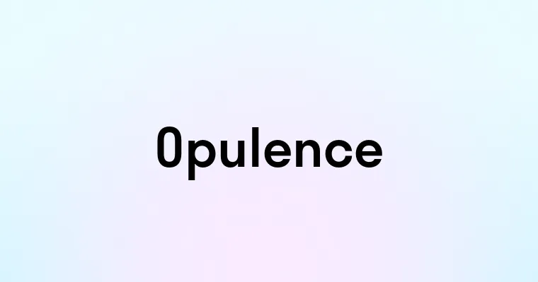 Opulence — перевод, транскрипция, произношение и примеры