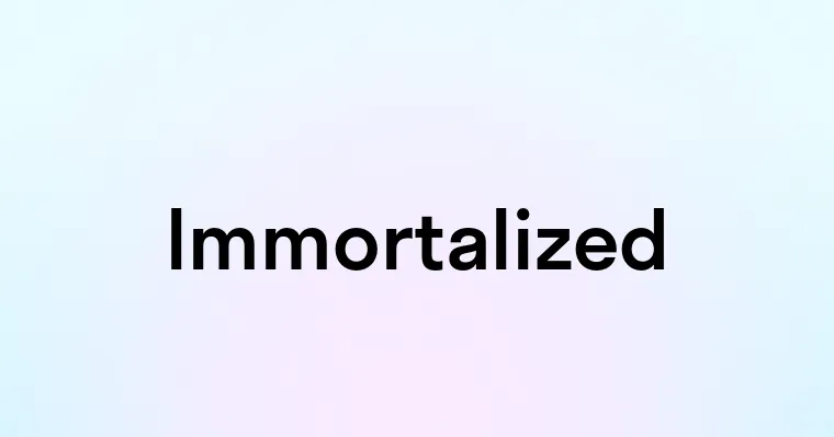 Immortalized — перевод, транскрипция, произношение и примеры