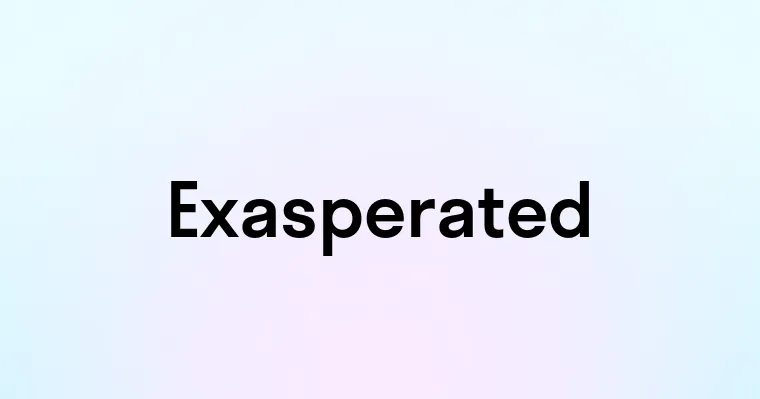 Exasperated — перевод, транскрипция, произношение и примеры