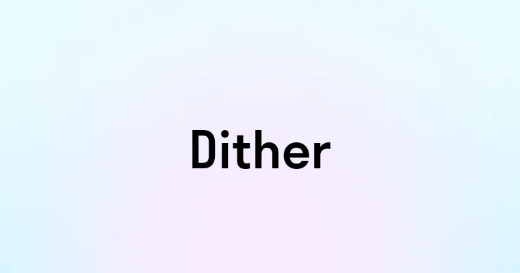Dither — перевод, транскрипция, произношение и примеры