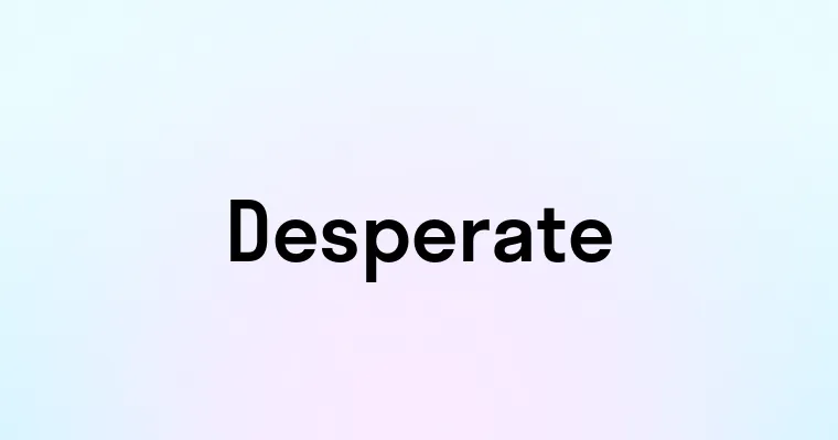 Desperate — перевод, транскрипция, произношение и примеры