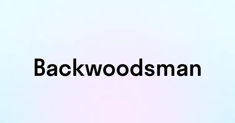 Backwoodsman — перевод, транскрипция, произношение и примеры