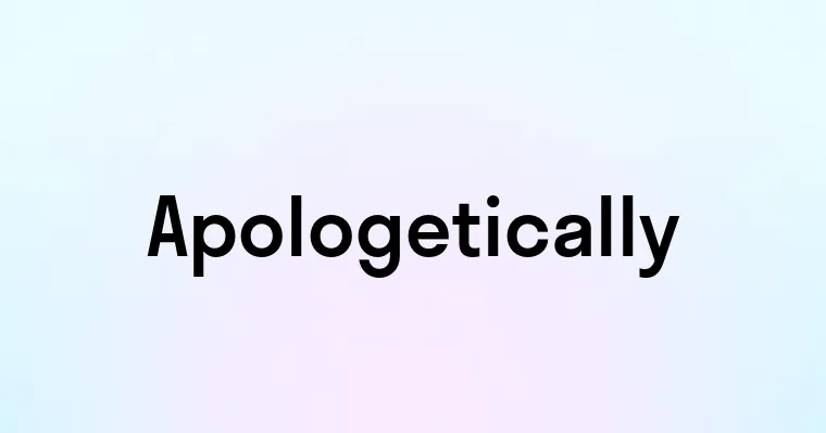 Apologetically — перевод, транскрипция, произношение и примеры
