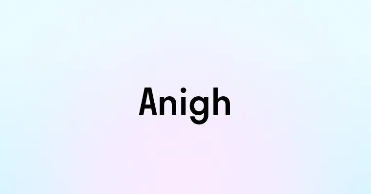 Anigh — перевод, транскрипция, произношение и примеры