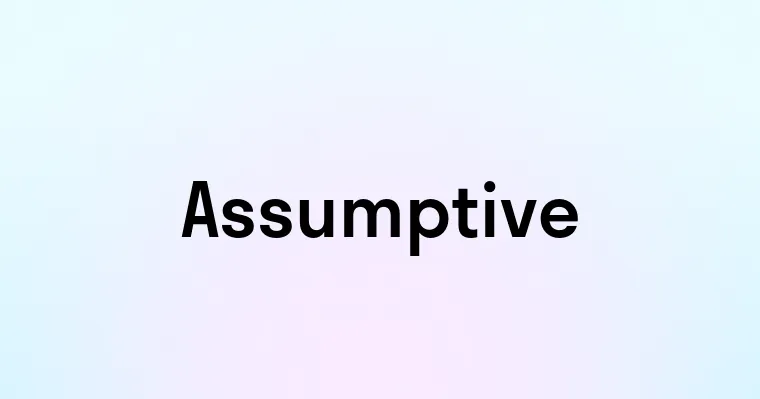 Assumptive — перевод, транскрипция, произношение и примеры