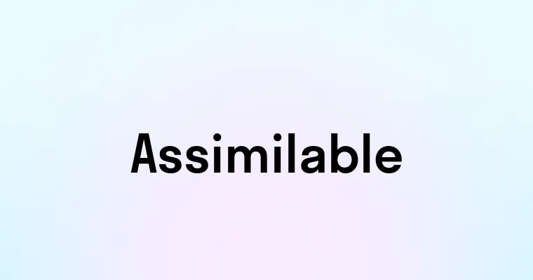 Assimilable — перевод, транскрипция, произношение и примеры