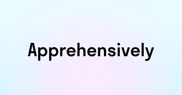 Apprehensively — перевод, транскрипция, произношение и примеры