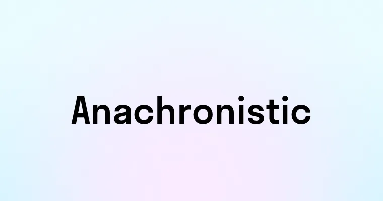Anachronistic — перевод, транскрипция, произношение и примеры