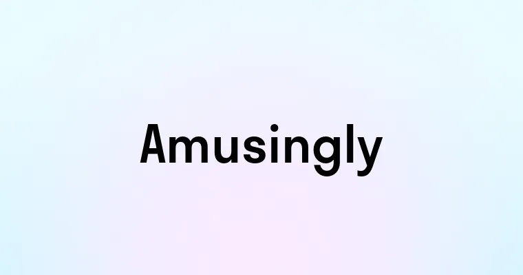 Amusingly — перевод, транскрипция, произношение и примеры