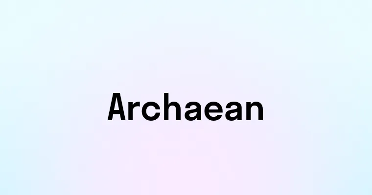 Archaean — перевод, транскрипция, произношение и примеры