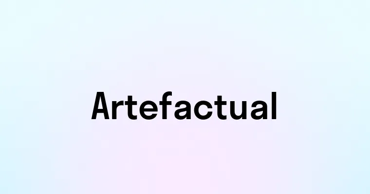 Artefactual — перевод, транскрипция, произношение и примеры