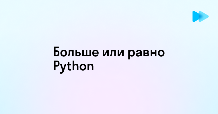 Как использовать больше или равно в Python