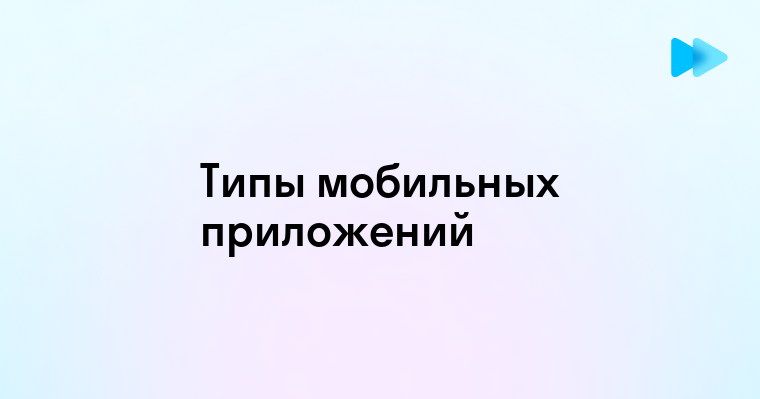 Какие существуют типы мобильных приложений?